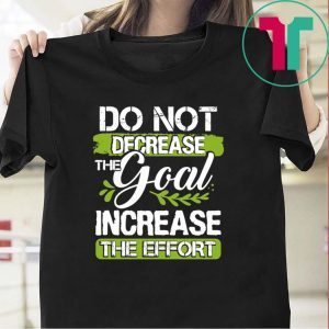 Do not Decrease the Goal Increase the Effort Success Tee Shirts - Teeducks