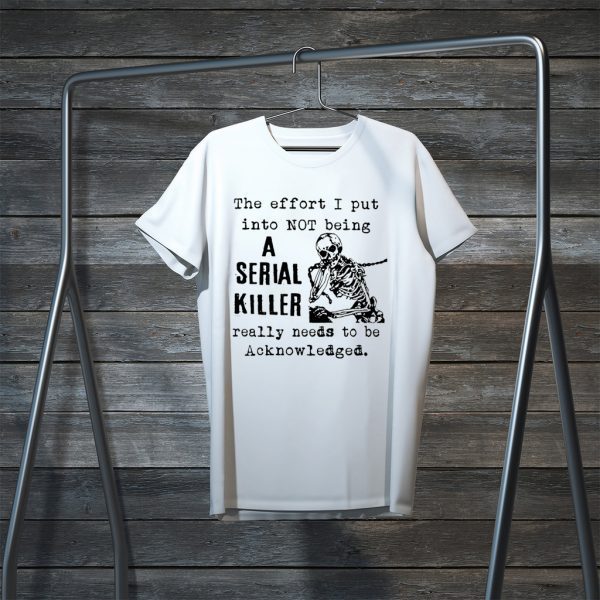 The effort I put into not being a serial killer Tee Shirts - Teeducks