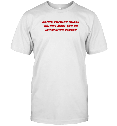 Hating Popular Things Doesn't Make You An Interesting Person Classic Shirt