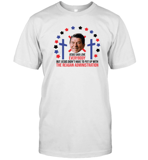 Jesus Said Love Everybody Ronald Reagan Administration 2022 Shirt